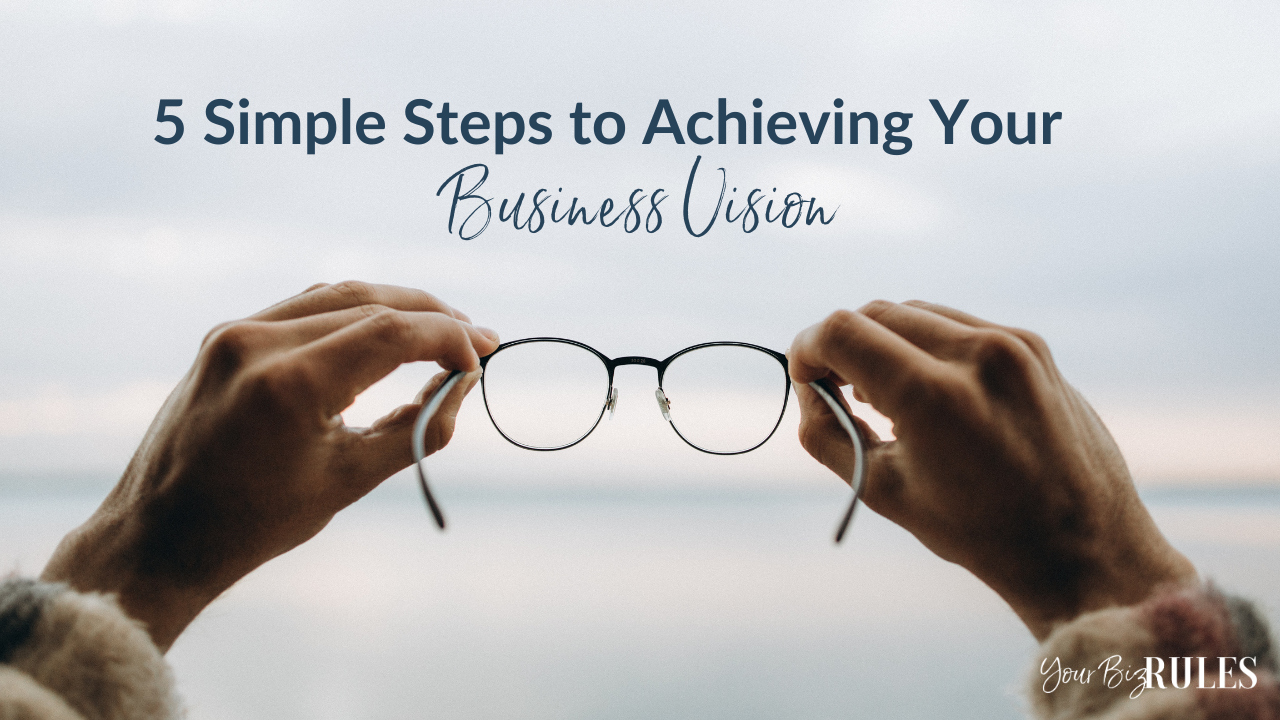 5 Simple Steps To Achieving Your Business Vision » Your Biz Rules - A ...